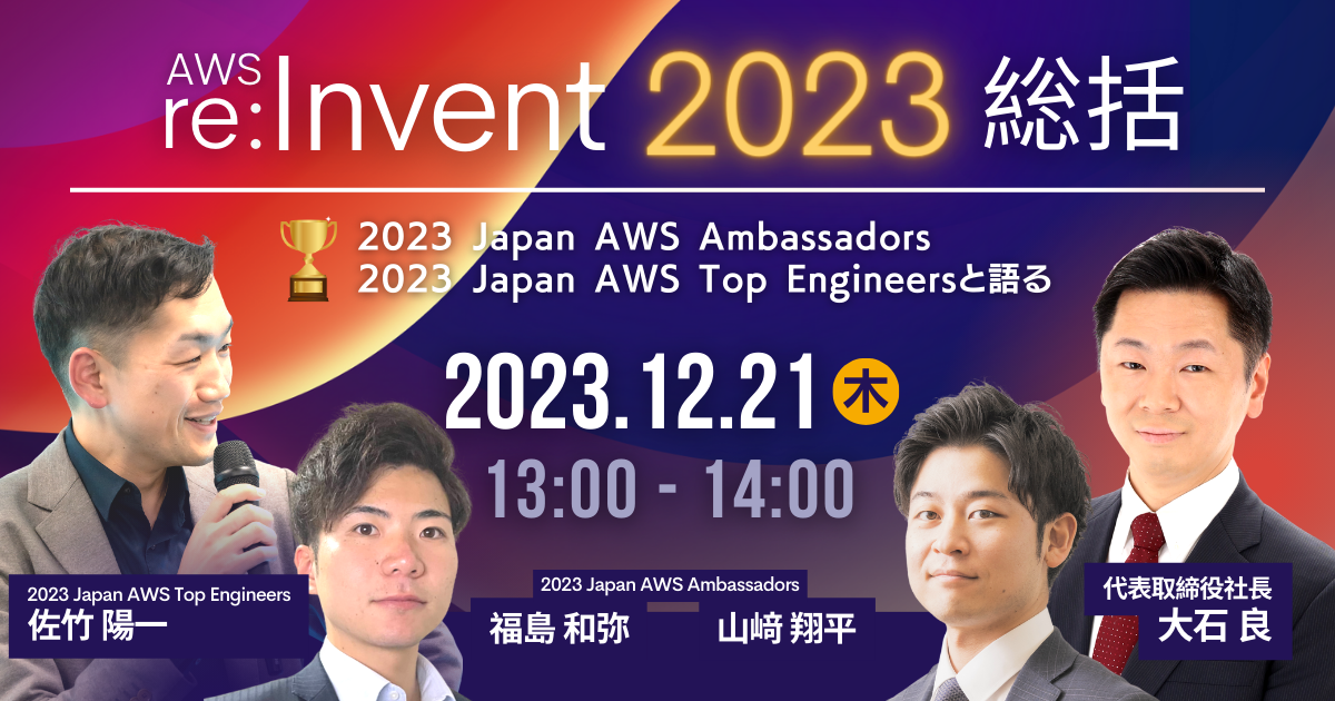 2023年12月21日 （木）13:00より、「【AWS re:Invent 2023総括】代表大石とアンバサダー＆トップエンジニアがビジネス目線とテック目線の双方で最新アップデートを振り返る ...